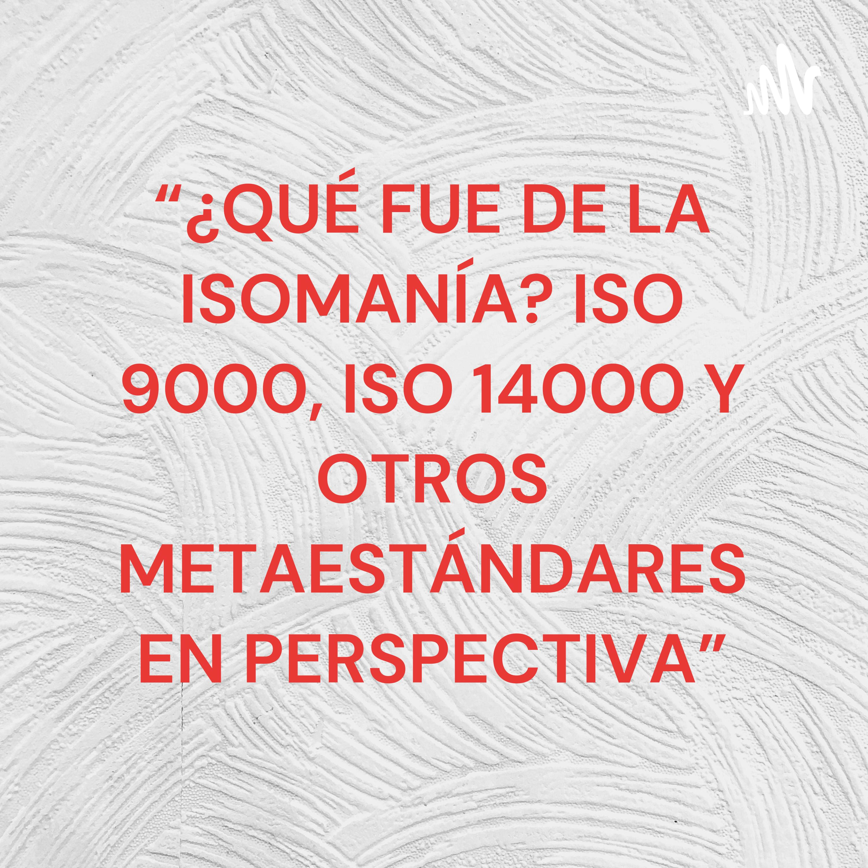 QUÉ FUE DE LA ISOMANÍA? ISO 9000, ISO 14000 Y OTROS METAESTÁNDARES EN ...