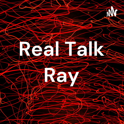 Real Talk Ray • A podcast on Spotify for Podcasters