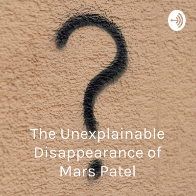 The Unexplainable Disappearance of Mars Patel - Owens Podcast Reviews ...