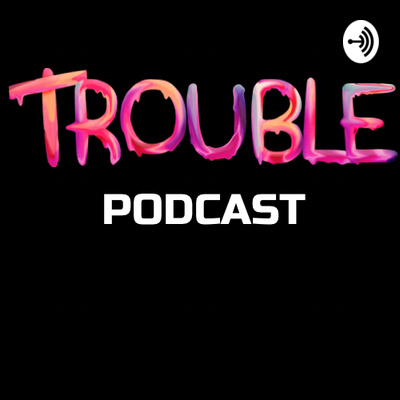 Trouble Podcast • A podcast on Spotify for Creators