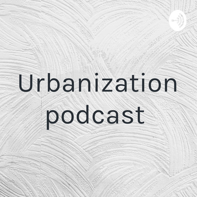 Urbanization podcast • A podcast on Spotify for Podcasters