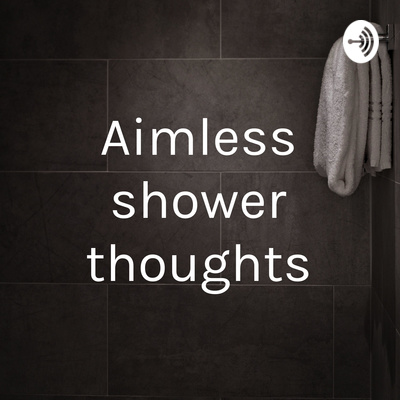 Aimless shower thoughts • A podcast on Spotify for Podcasters