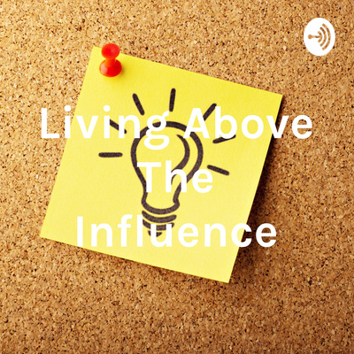 Living Above The Influence • A podcast on Spotify for Creators