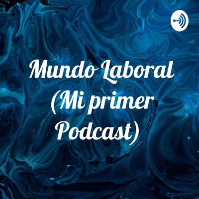 Mundo Laboral (Mi primer Podcast) • A podcast on Spotify for Podcasters