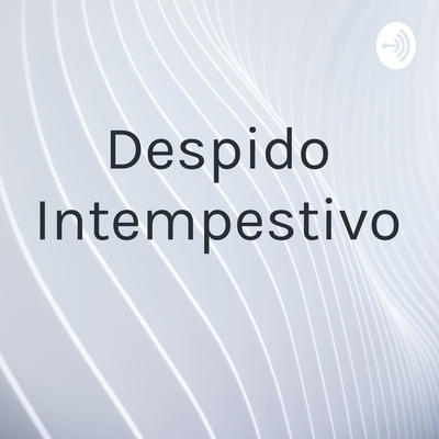 Despido Intempestivo • A podcast on Spotify for Podcasters