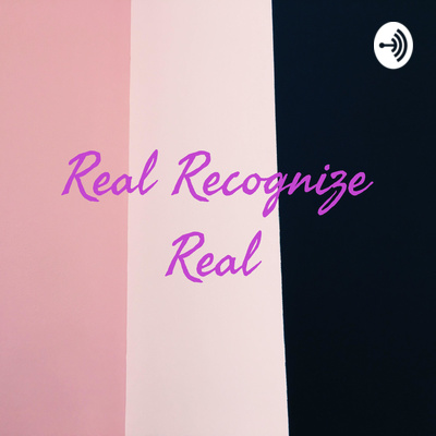 Real Recognize Real 💕 • A podcast on Spotify for Podcasters
