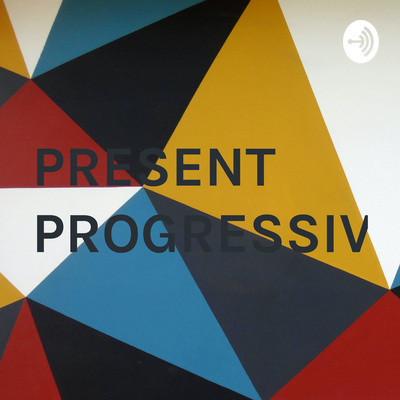 PRESENT PROGRESSIVE • A podcast on Spotify for Podcasters