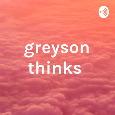 greyson thinks • A podcast on Spotify for Creators