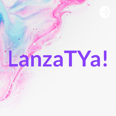 LanzaTYa! • A podcast on Spotify for Creators