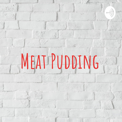 Meat Pudding • A podcast on Spotify for Creators