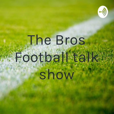The Bros Football talk show • A podcast on Spotify for Creators