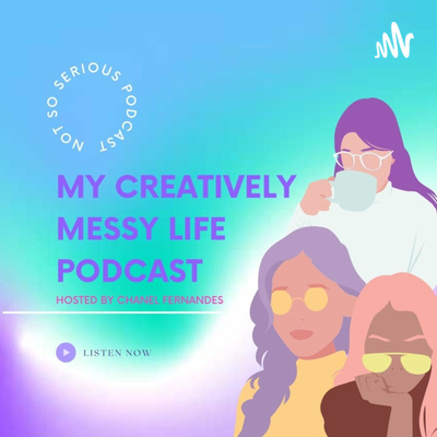 MY CREATIVELY MESSY LIFE! • A podcast on Spotify for Creators