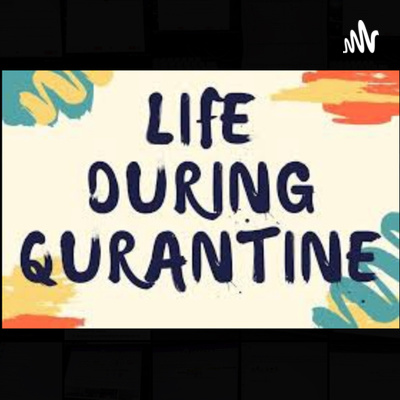 Life During Quarantine • A podcast on Spotify for Podcasters