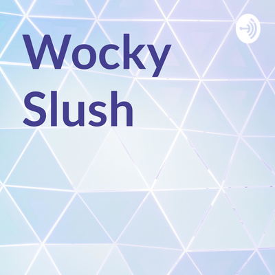 Wocky Slush • A podcast on Spotify for Creators
