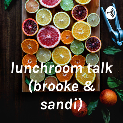 lunchroom talk (brooke & sandi) • A podcast on Spotify for Creators