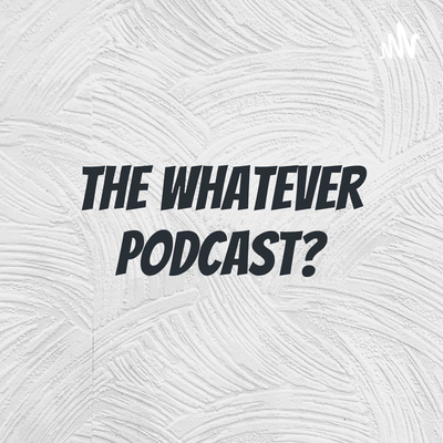 The Whatever Podcast? • A podcast on Spotify for Creators