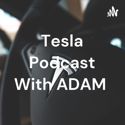 Tesla Podcast With ADAM • A podcast on Spotify for Creators