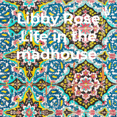 Libby introduction by Libby Rose Life in the madhouse