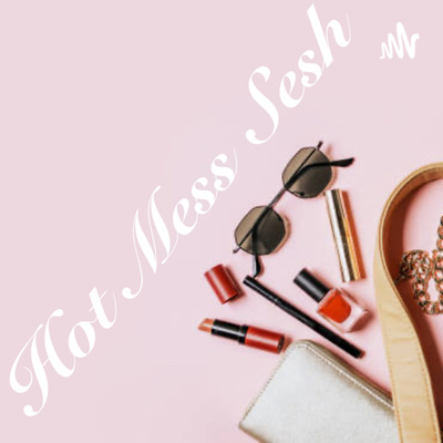 Hot Mess Sesh • A podcast on Spotify for Podcasters