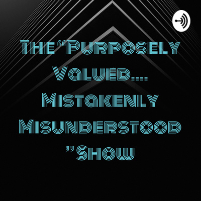 The “Purposely Valued.... Mistakenly Misunderstood” Show • A podcast on ...