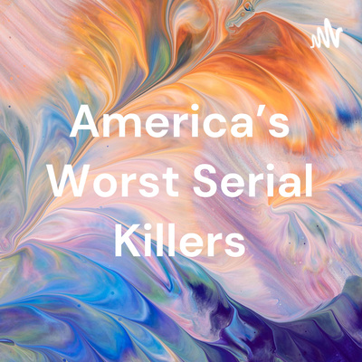 America’s Worst Serial Killers • A podcast on Spotify for Podcasters