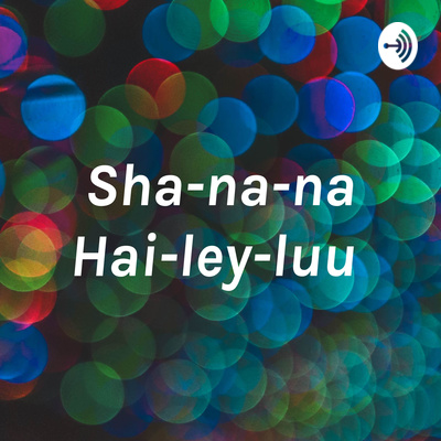 Sha-na-na Hai-ley-luu • A podcast on Spotify for Creators