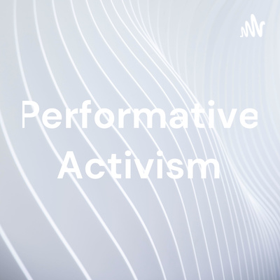 Performative Activism • A podcast on Spotify for Podcasters