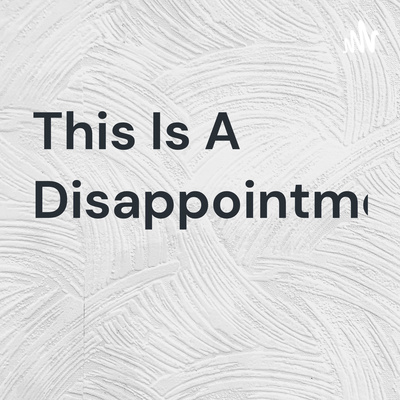 This Is A Disappointment • A podcast on Spotify for Creators