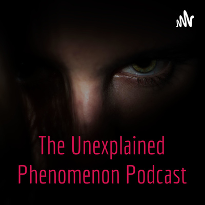 The Unexplained Phenomenon Podcast • A podcast on Spotify for Creators