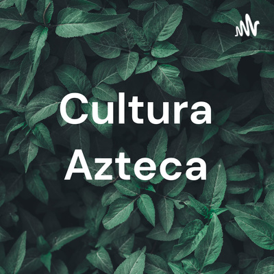 Cultura Azteca • A podcast on Spotify for Creators