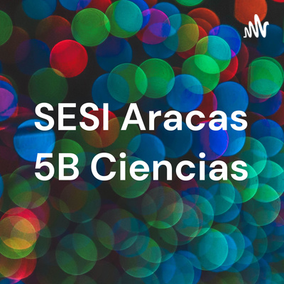SESI Aracas 5B Ciencias • A podcast on Spotify for Creators