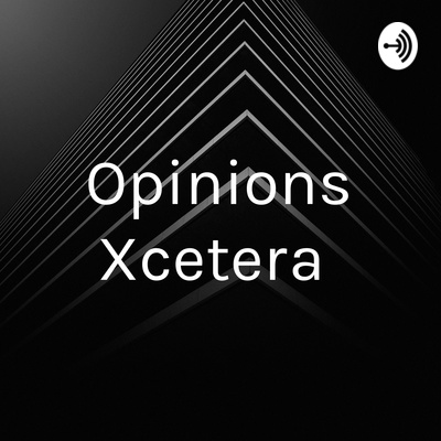 Opinions Xcetera • A podcast on Spotify for Podcasters