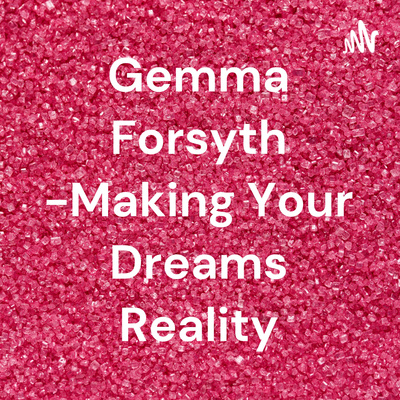 Gemma Forsyth -Making Your Dreams Reality • A podcast on Spotify for ...