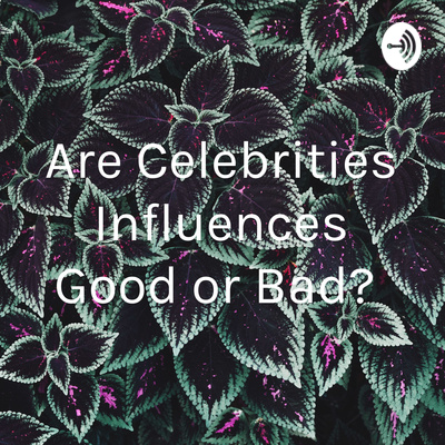 Are Celebrities Influences Good or Bad? • A podcast on Spotify for Creators