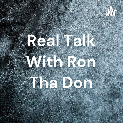 Real Talk With Ron Tha Don • A podcast on Spotify for Creators