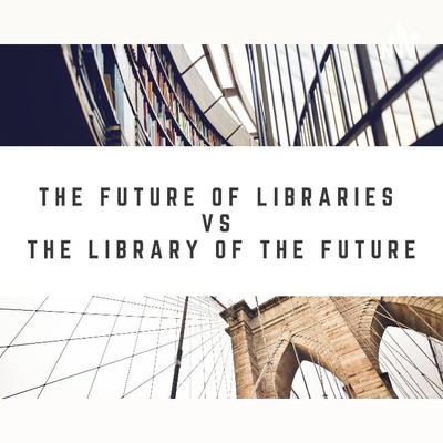 The future of libraries vs The library of the future • A podcast on ...