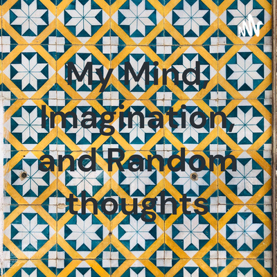 My Mind, Imagination, and Random thoughts • A podcast on Spotify for ...