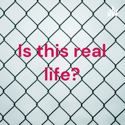 Is this real life? • A podcast on Spotify for Podcasters