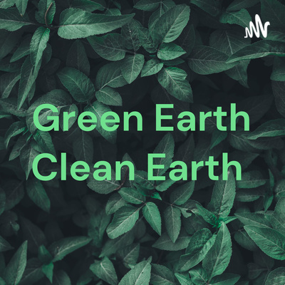 Green Earth Clean Earth • A podcast on Spotify for Podcasters