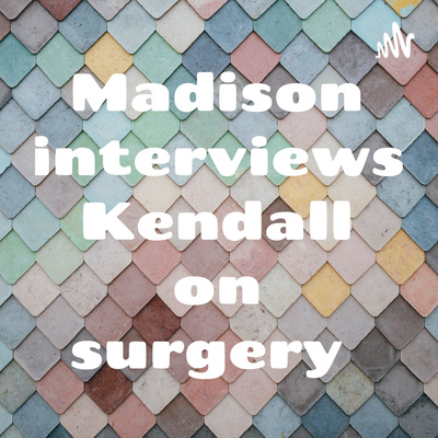 Madison interviews Kendall on surgery • A podcast on Spotify for Creators