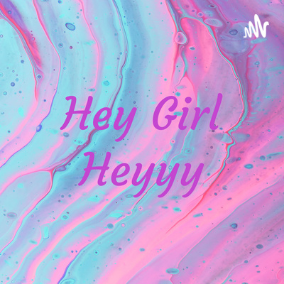 Hey Girl Heyyy • A podcast on Spotify for Podcasters