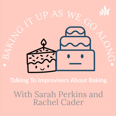 Baking It Up As We Go Along: a podcast about baking and improvised ...