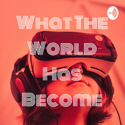 What The World Has Become • A podcast on Spotify for Creators