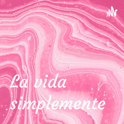 La vida simplemente • A podcast on Spotify for Podcasters