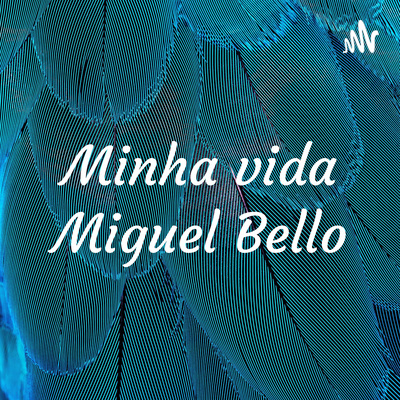 Minha vida Miguel Bello • A podcast on Spotify for Creators