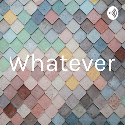Whatever • A podcast on Spotify for Podcasters