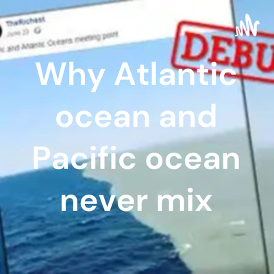 Why Atlantic ocean and Pacific ocean never mix • A podcast on Spotify ...