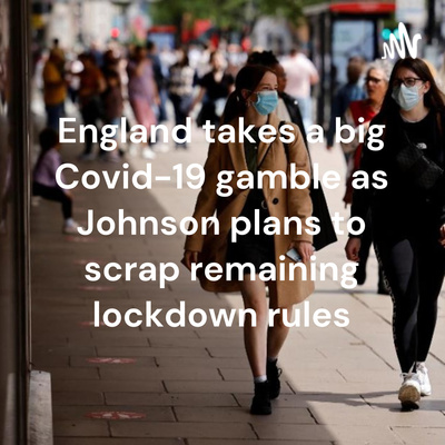 England takes a big Covid-19 gamble as Johnson plans to scrap remaining ...