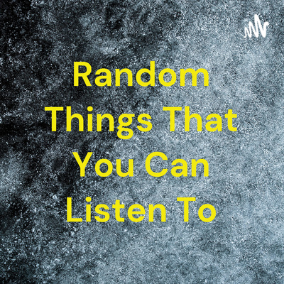 Random Things That You Can Listen To • A podcast on Spotify for Creators