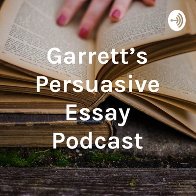 Garrett's Persuasive Essay Podcast • A podcast on Spotify for Podcasters